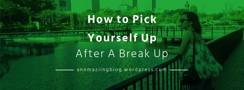 How to Pick Yourself Up After a Breakup - Ann Loves To Write